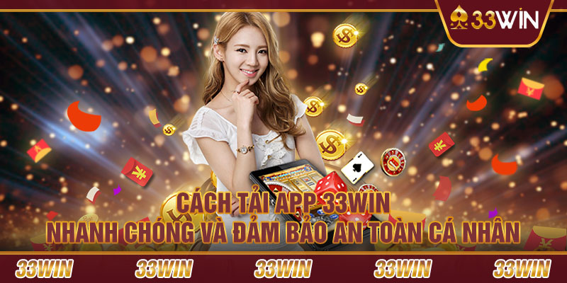 Cách Tải App 33WIN Nhanh Chóng - Đảm Bảo An Toàn Cá Nhân